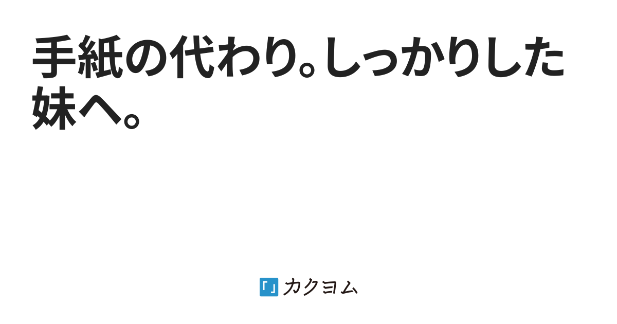 手紙の代わり。しっかりした妹ヘ。(野口マッハ剛ごう) カクヨム