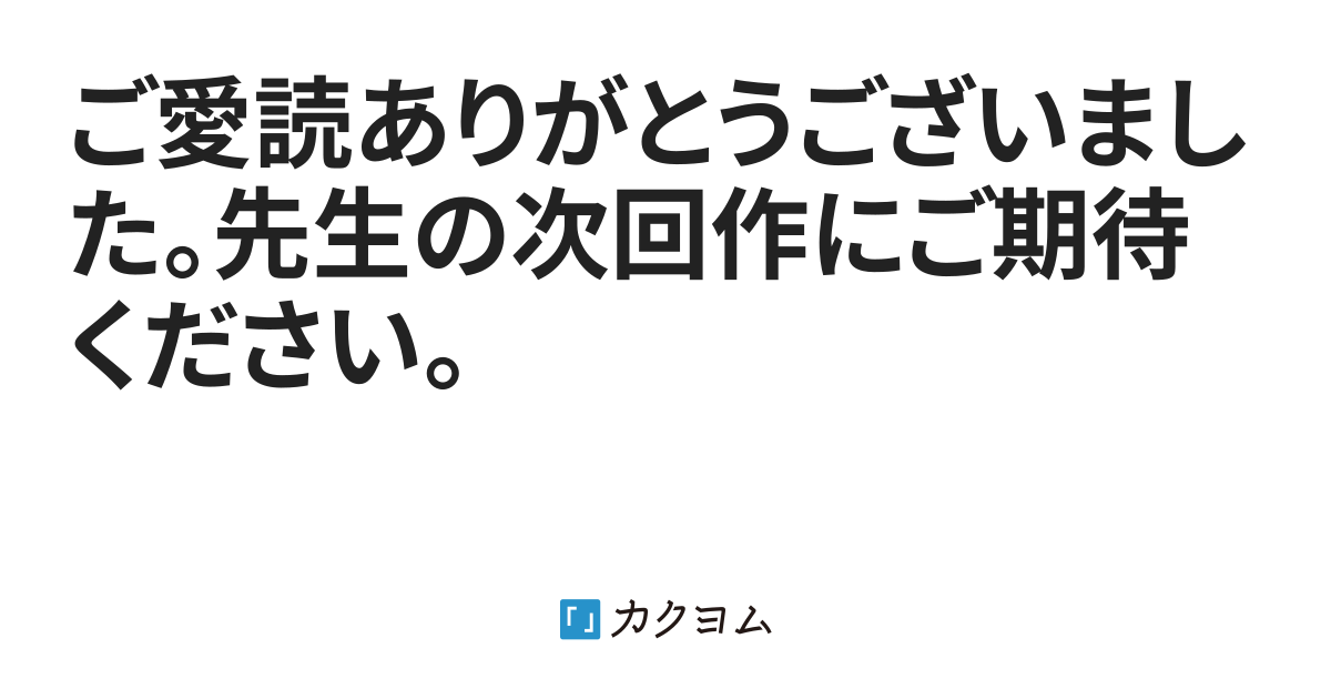 ご愛読ありがとうございました。先生の次回作にご期待ください。（白川津 中々） カクヨム