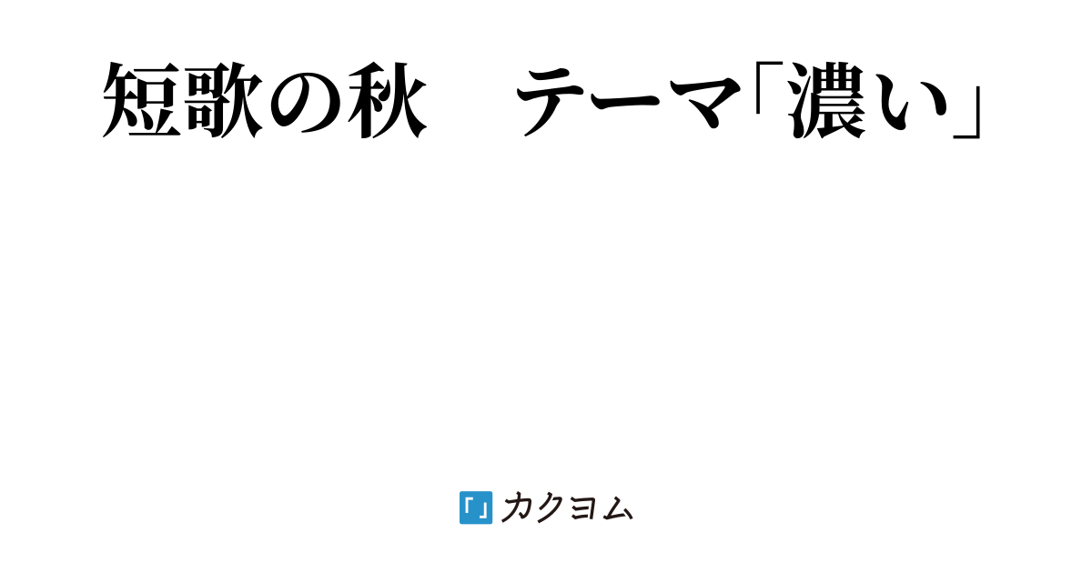短歌の秋 テーマ「濃い」まだ原稿用紙に書いていない(淡雪) カクヨム