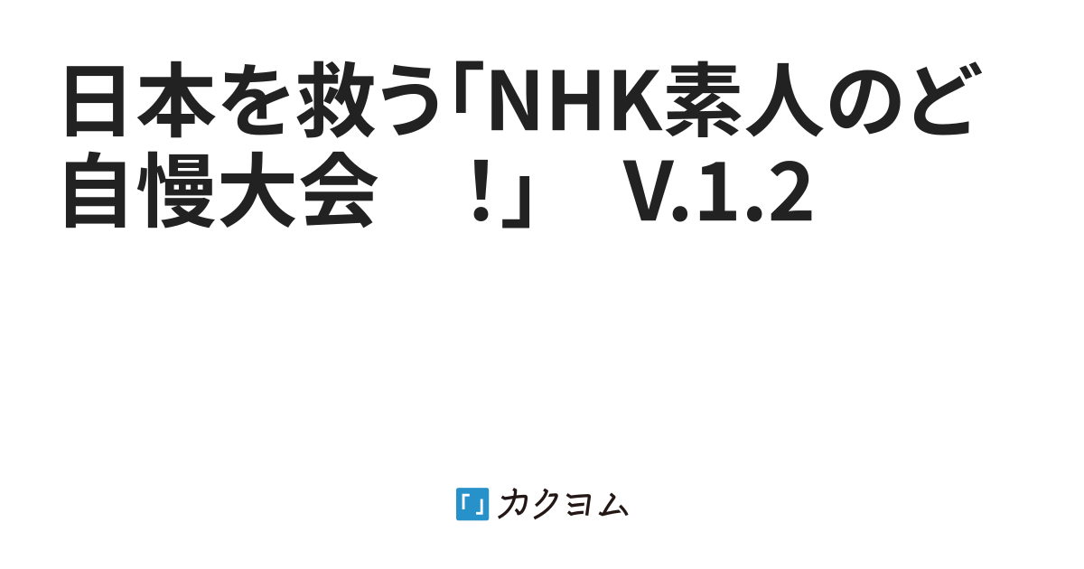 日本を救う「nhk素人のど自慢大会 ！」 V12（masatohiraguri） カクヨム
