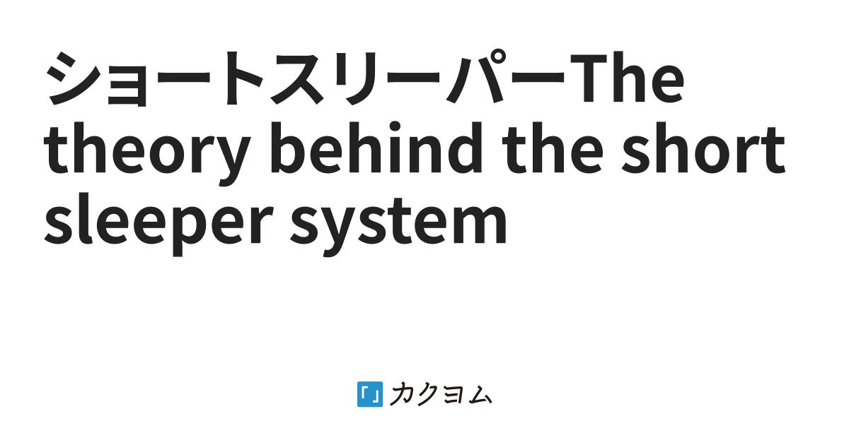 ショートスリーパーthe Theory Behind The Short Sleeper System(到達者師失人) カクヨム
