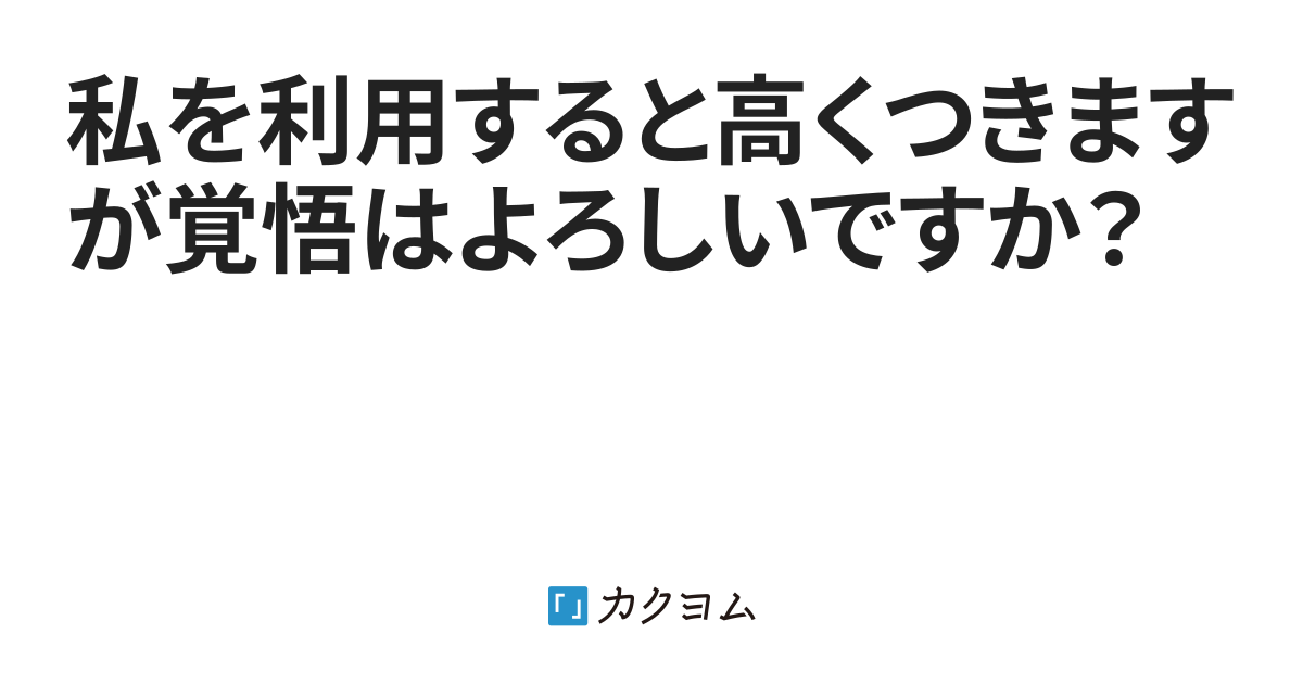 私を利用すると高くつきますが覚悟はよろしいですか？（tokiko123） カクヨム