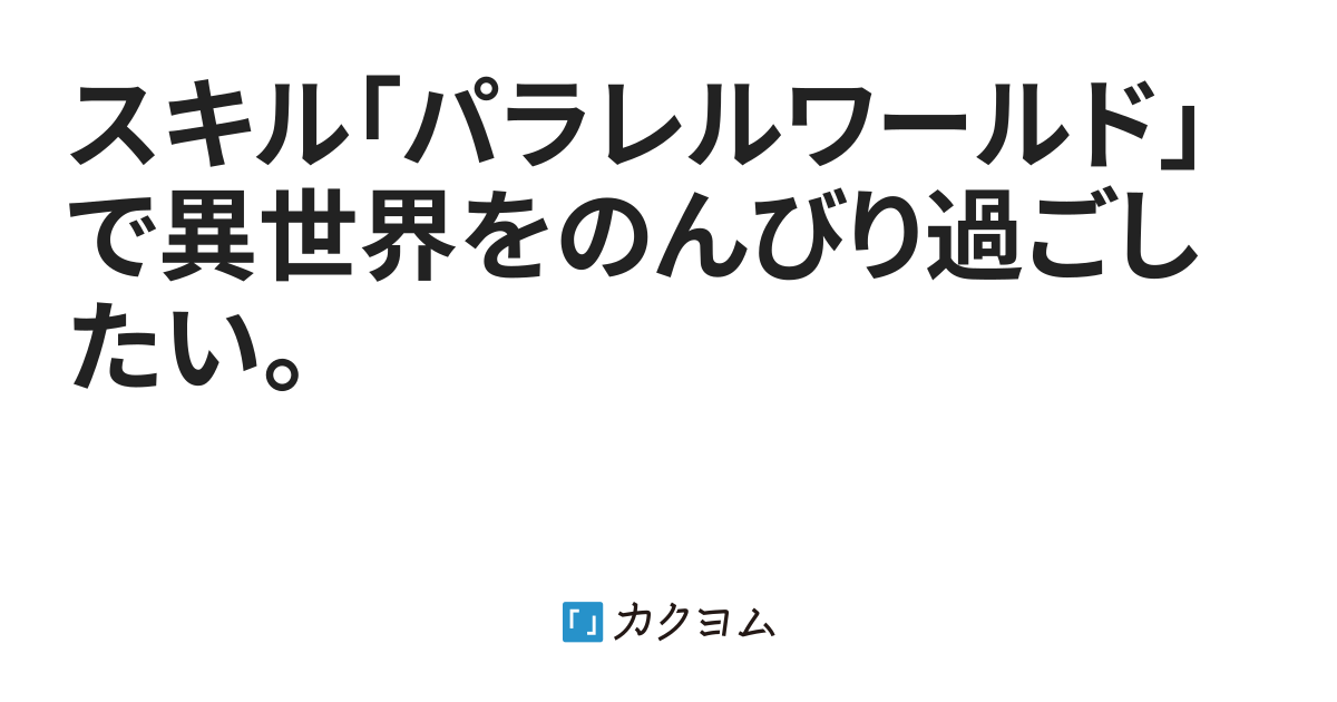 スキル「パラレルワールド」で異世界をのんびり過ごしたい。(ikkyu33) カクヨム