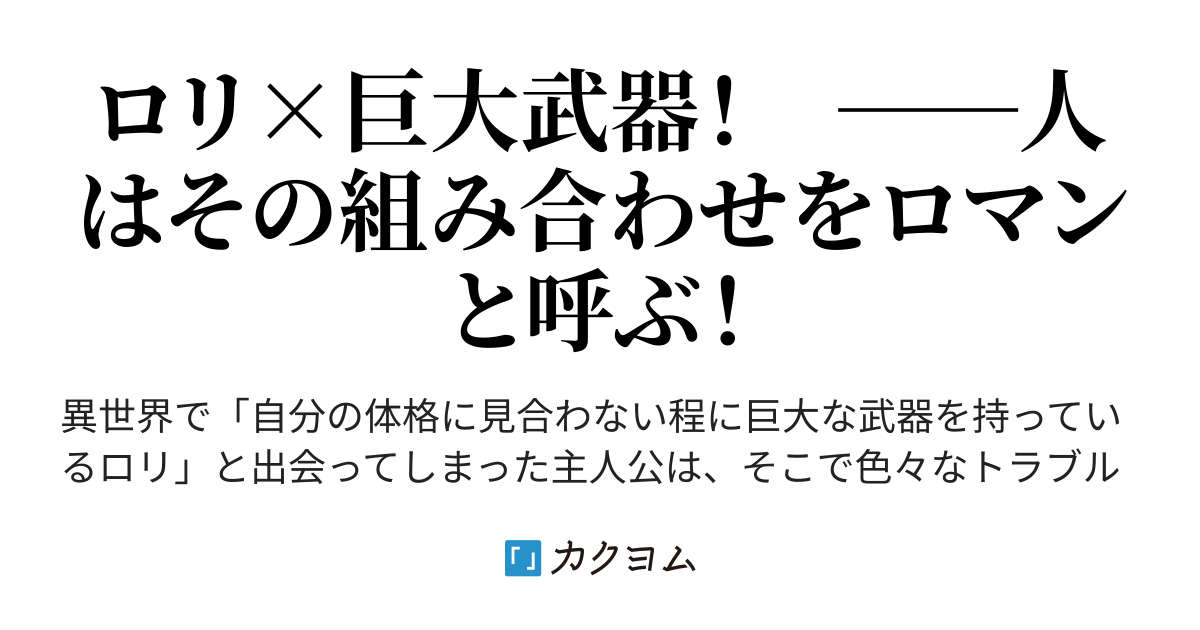 異世界で「自分の体格に見合わない程に巨大な武器を持っているロリ」と出会ってしまった件!(イマジナリー彼女、略して今カノ) カクヨム
