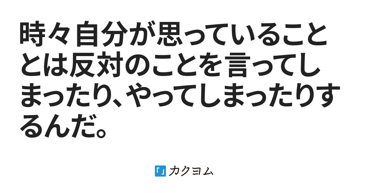 時々自分が思っていることとは反対のことを言ってしまったり、やってしまったりするんだ。(oki15) カクヨム