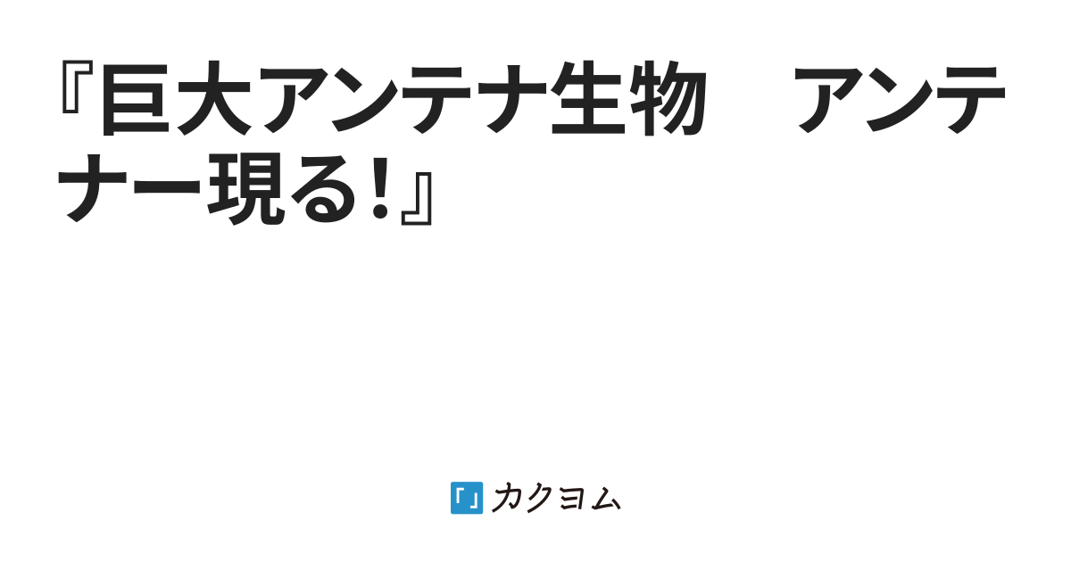 『巨大アンテナ生物 アンテナー現る!』(やましん(テンパー)) カクヨム