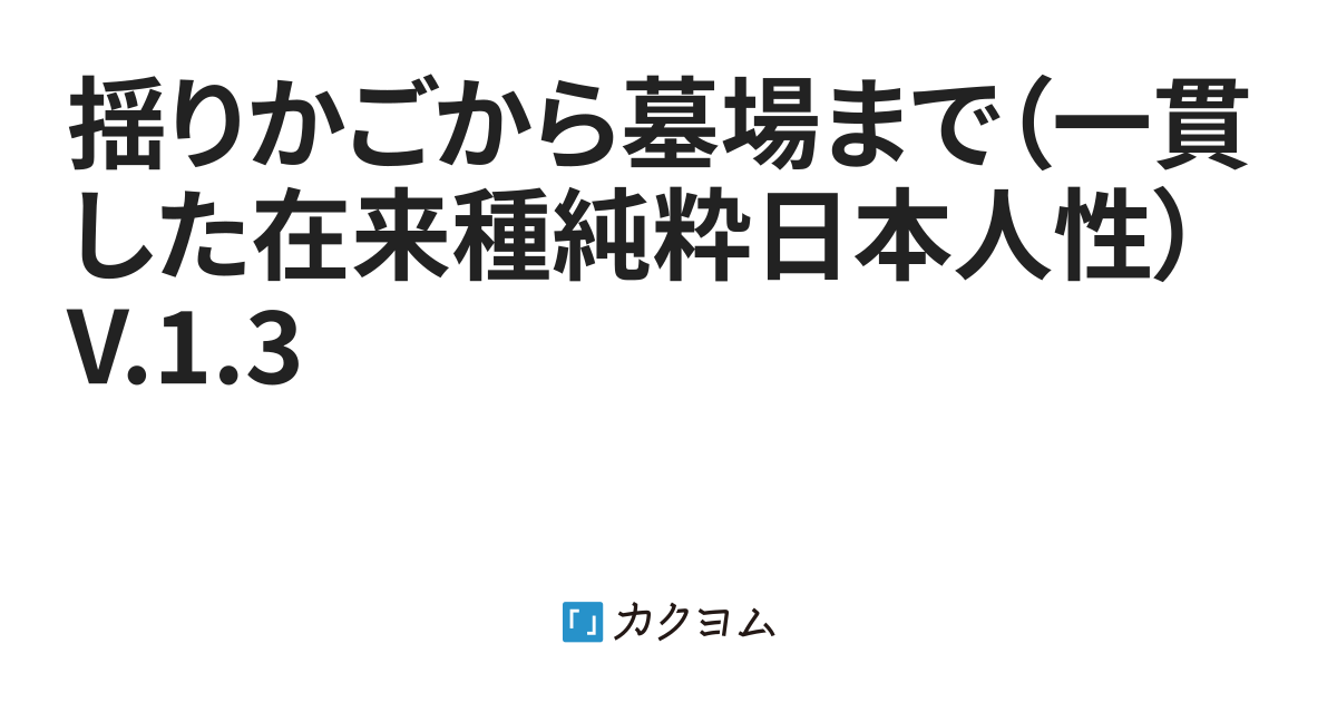 揺りかごから墓場まで（一貫した在来種純粋日本人性）v13（masatohiraguri） カクヨム
