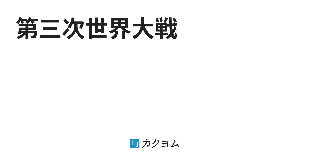 第三次世界大戦（鷹山トシキ） カクヨム