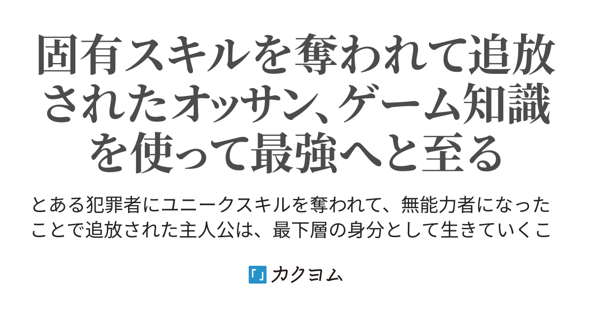 ユニークスキルを奪われて、無能力者となったために最下層の身分へと落とされたオッサン、ゲームの知識を駆使して最速で成り上がる。ヒロインと出会い