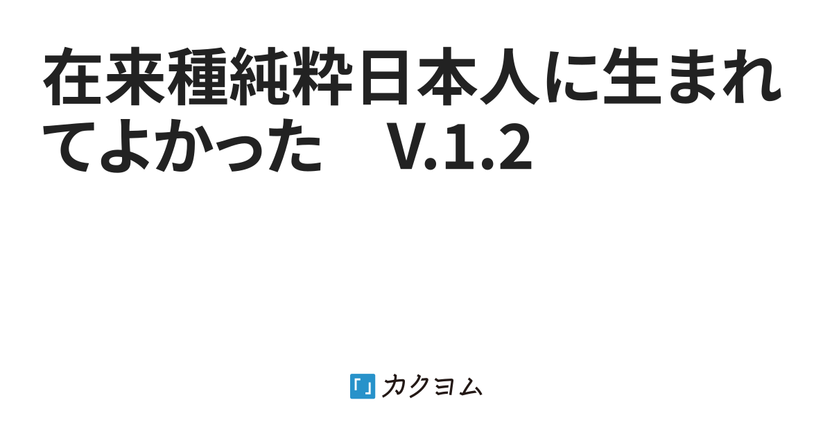 在来種純粋日本人に生まれてよかった V12（masatohiraguri） カクヨム