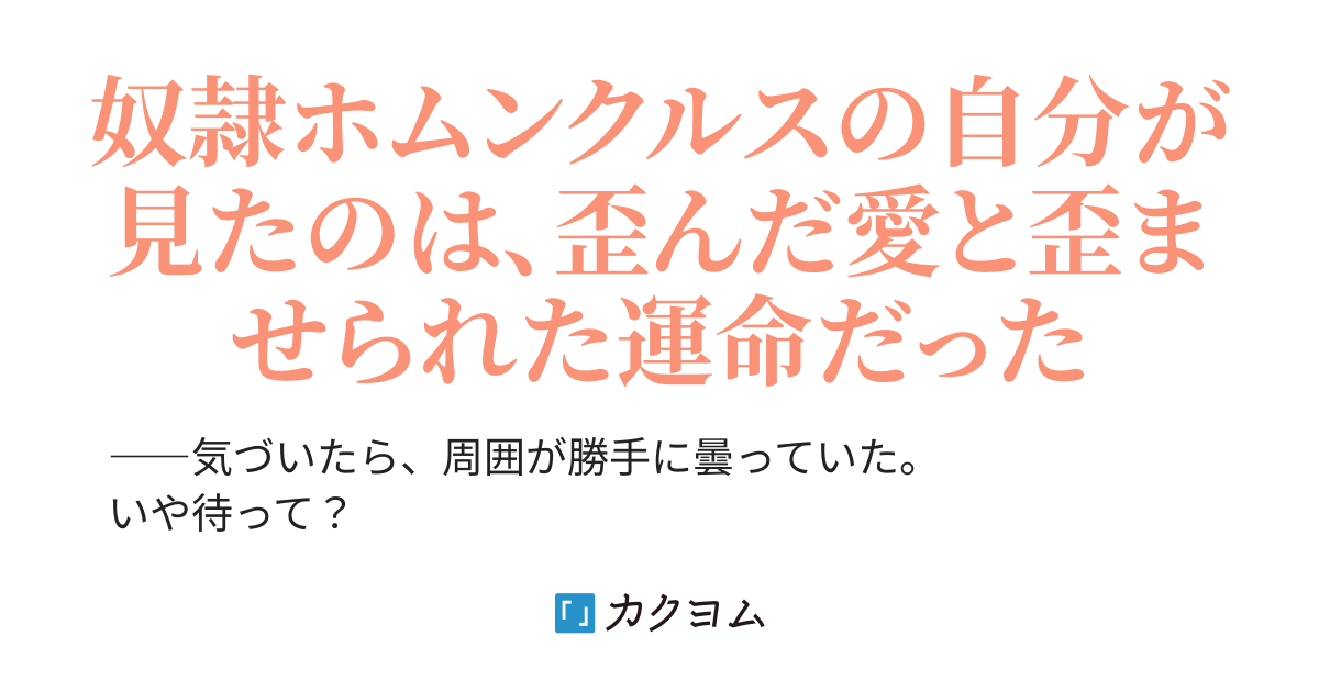 【一章完結】ホムンクルスとして目覚めた俺が、主人の策略により曇らせ包囲網を勝手に作られる話(aroraito) カクヨム