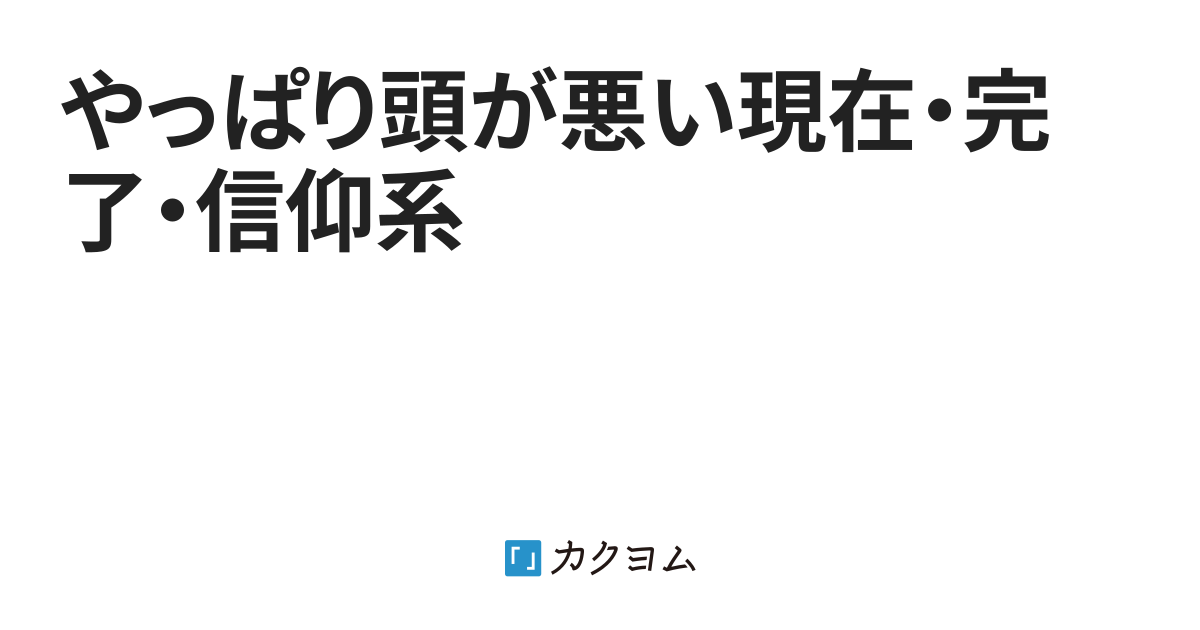 やっぱり頭が悪い現在・完了・信仰系(クライングフリーマン) カクヨム