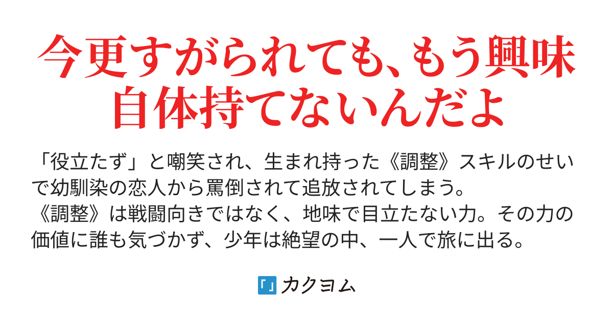 恋人だったはずの女性に『役立たずだ』と罵られパーティから追放された僕。最弱スキル扱いされた《調整》が実は万能で、どん底からの逆転で本当の幸せを