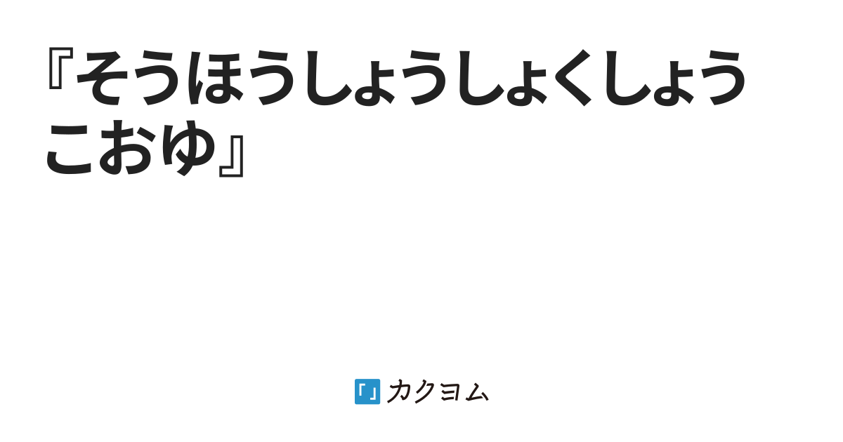 『そうほうしょうしょくしょうこおゆ』（やましん（テンパー）） カクヨム