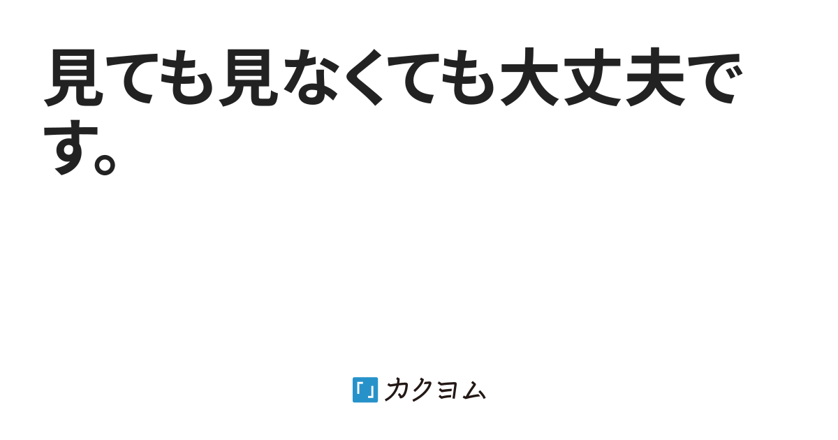 見ても見なくても大丈夫です。(孤々) カクヨム