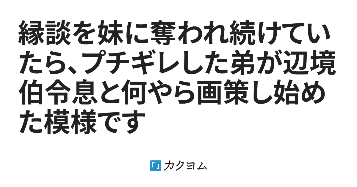 縁談を妹に奪われ続けていたら、プチギレした弟が辺境伯令息と何やら画策し始めた模様です(春乃紅葉コミック版配信中) カクヨム