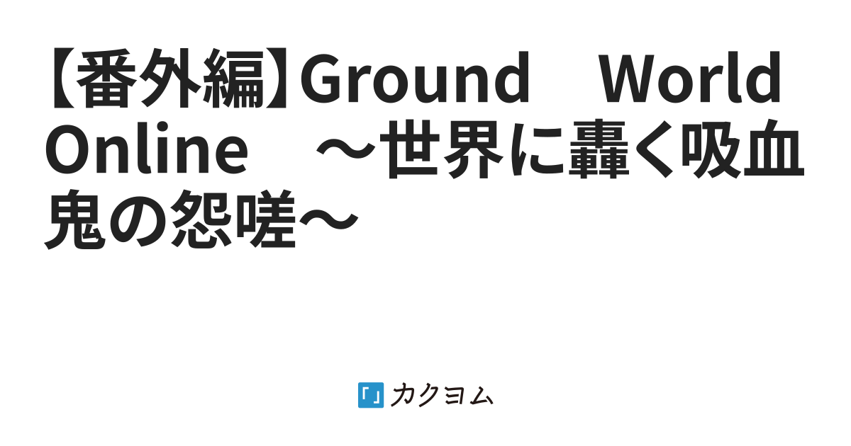 【番外編】ground World Online ～世界に轟く吸血鬼の怨嗟～（半目真鱈） カクヨム