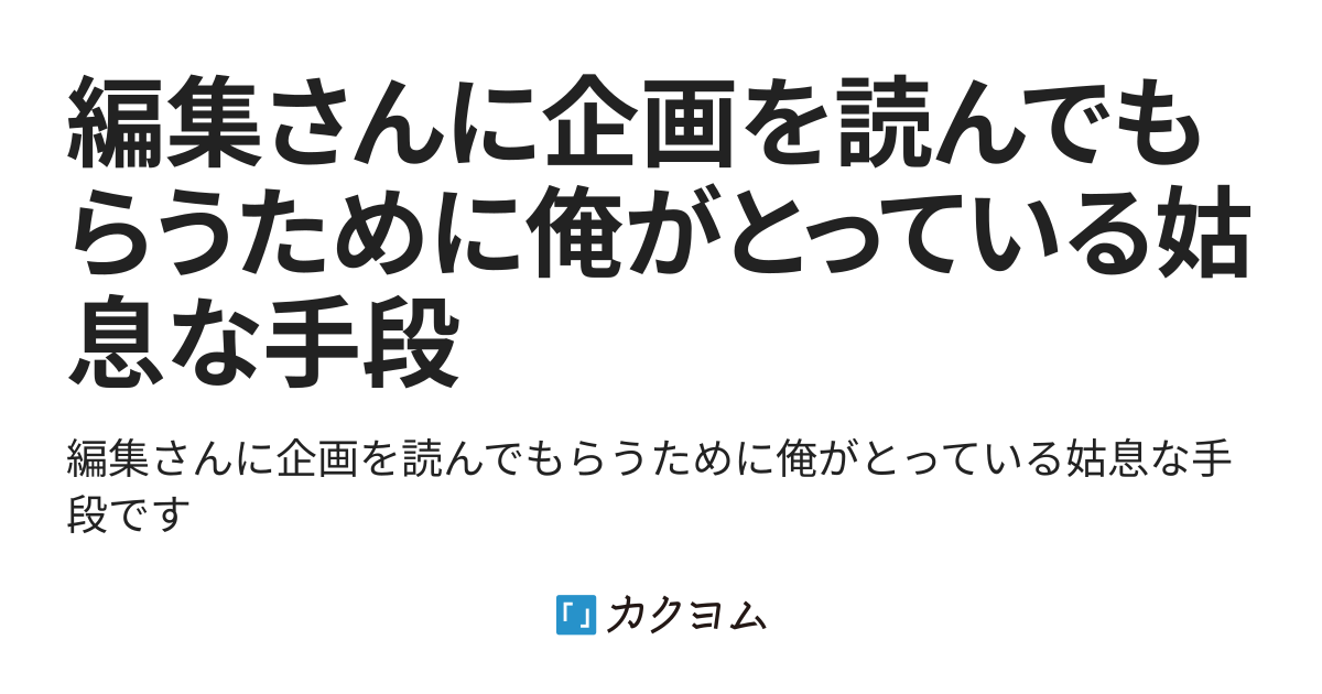 編集さんに企画を読んでもらうために俺がとっている姑息な手段（kaisyain36） カクヨム