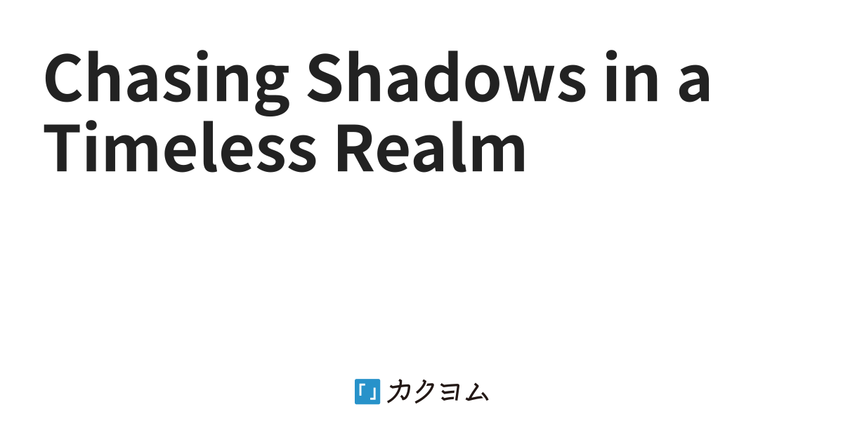 Chasing Shadows in a Timeless Realm（mukko） - カクヨム