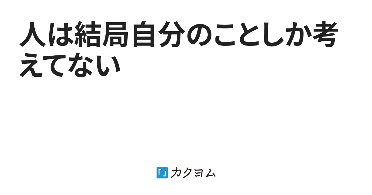 人は結局自分のことしか考えてない(カッポ) カクヨム