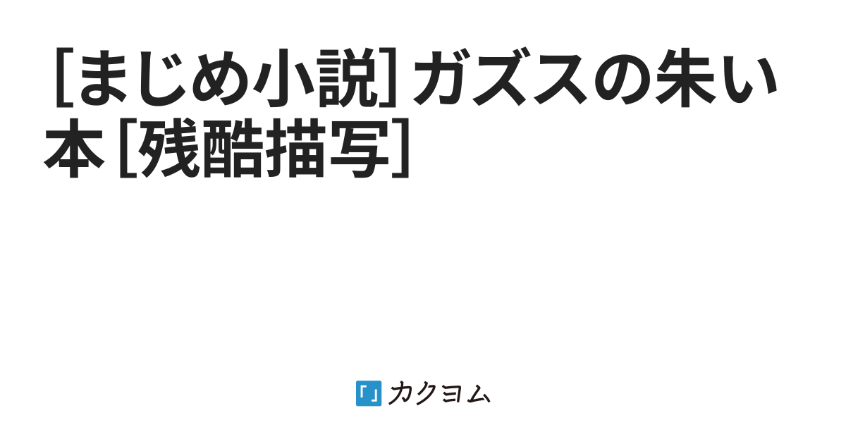 まじめ小説 ガズスの朱い本 残酷描写 （ヘンなやつ） カクヨム