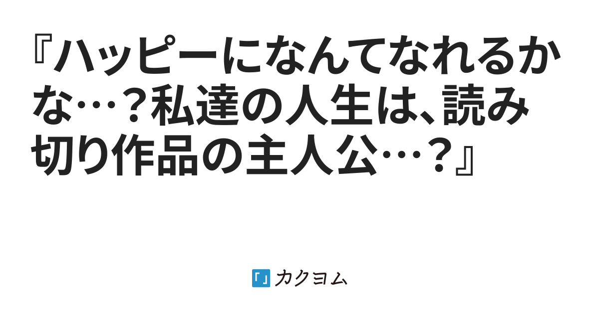 『ハッピーになんてなれるかな?私達の人生は、読み切り作品の主人公?』(take Radio) カクヨム