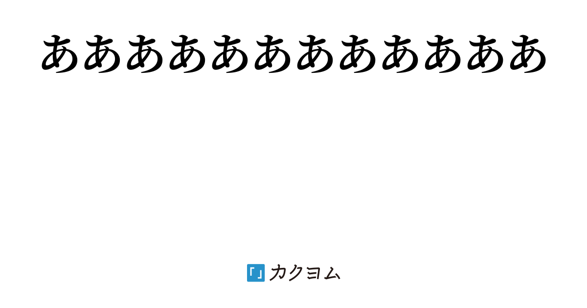 ああああああああ（nonchili） カクヨム