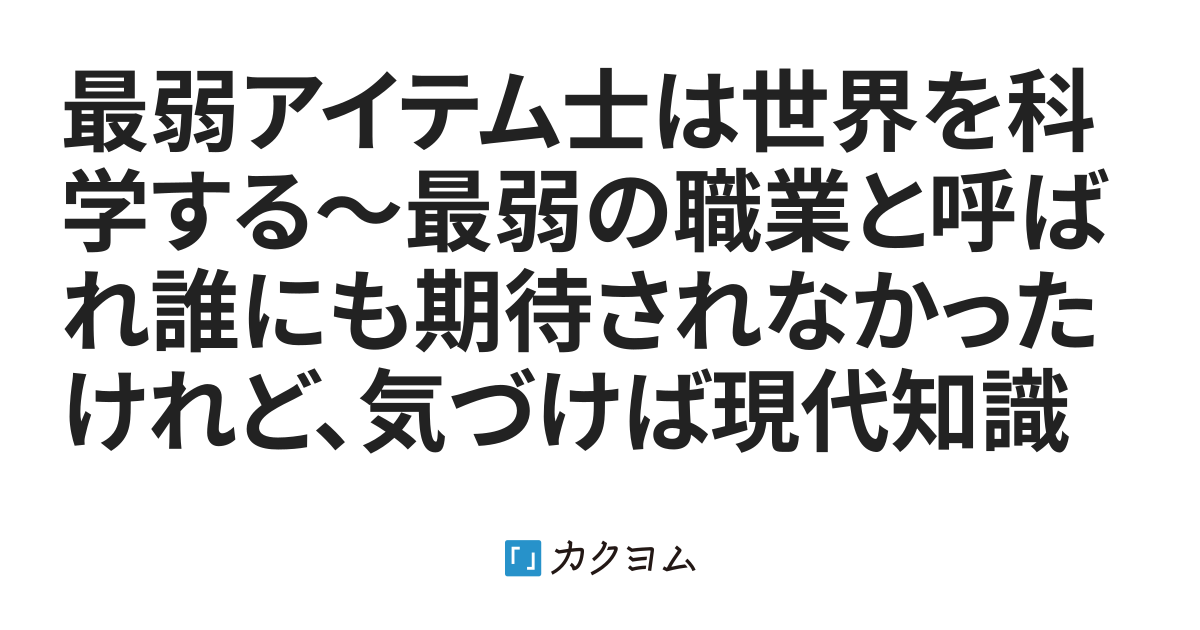 最弱アイテム士は世界を科学する〜最弱の職業と呼ばれ誰にも期待されなかったけれど、気づけば現代知識で異世界の常識を変え無双していました〜（東雲