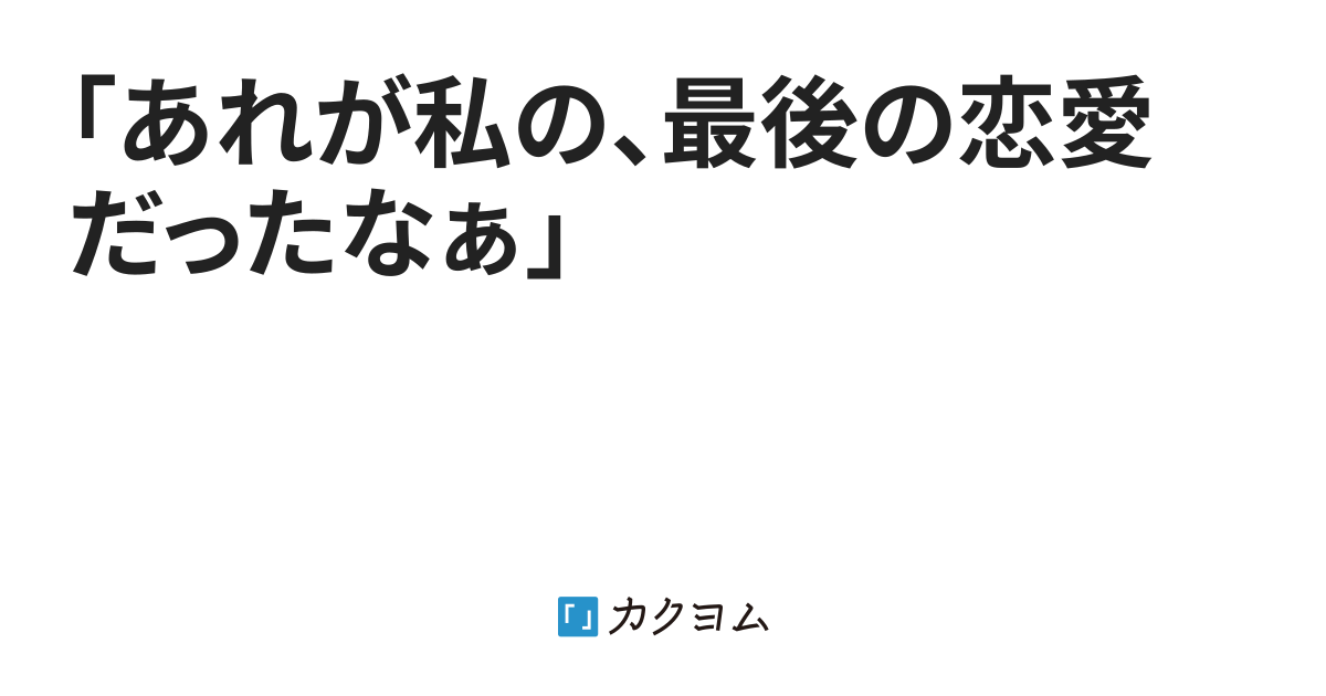 「あれが私の、最後の恋愛だったなぁ」(高架コーヤ) カクヨム