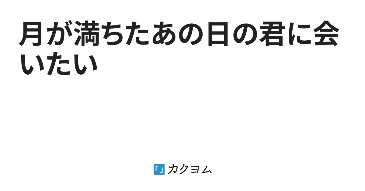 月が満ちたあの日の君に会いたい(tonkoturamen) カクヨム