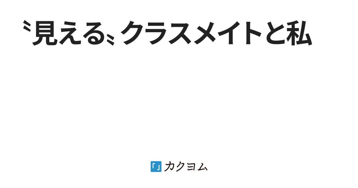 〝見える〟クラスメイトと私（七草葵） カクヨム