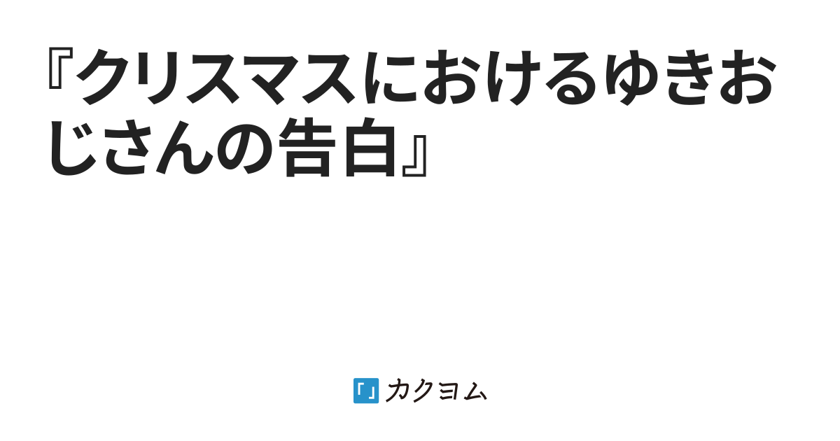 『クリスマスにおけるゆきおじさんの告白』（やましん（テンパー）） カクヨム