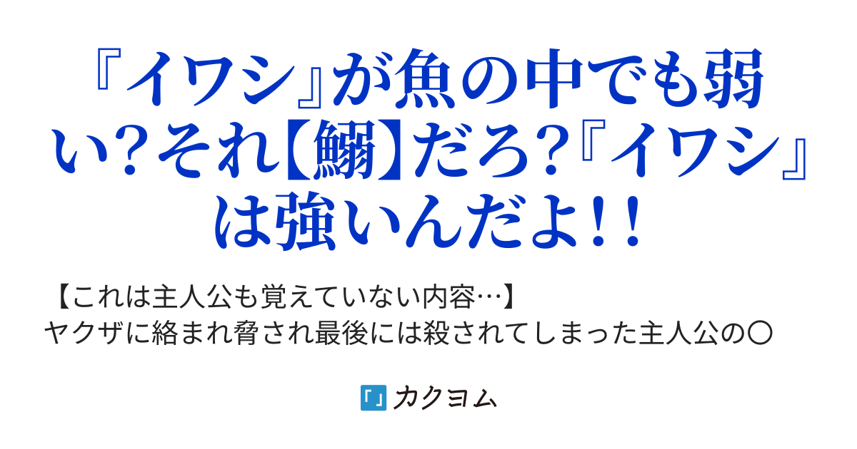 異世界【イワシ】転生〜【鰯】は弱くても、『イワシ』は弱くない！〜（ライ・スシワシ Kkg所属🐾） カクヨム