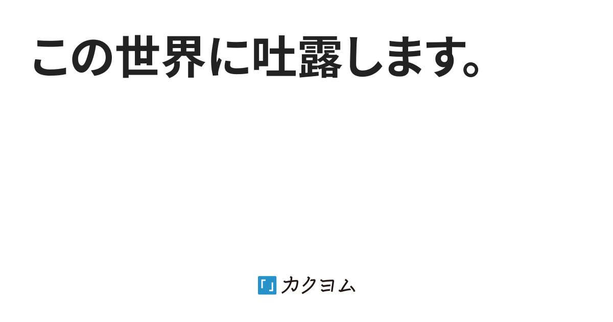 この世界に吐露します。(蓬餅新太) カクヨム