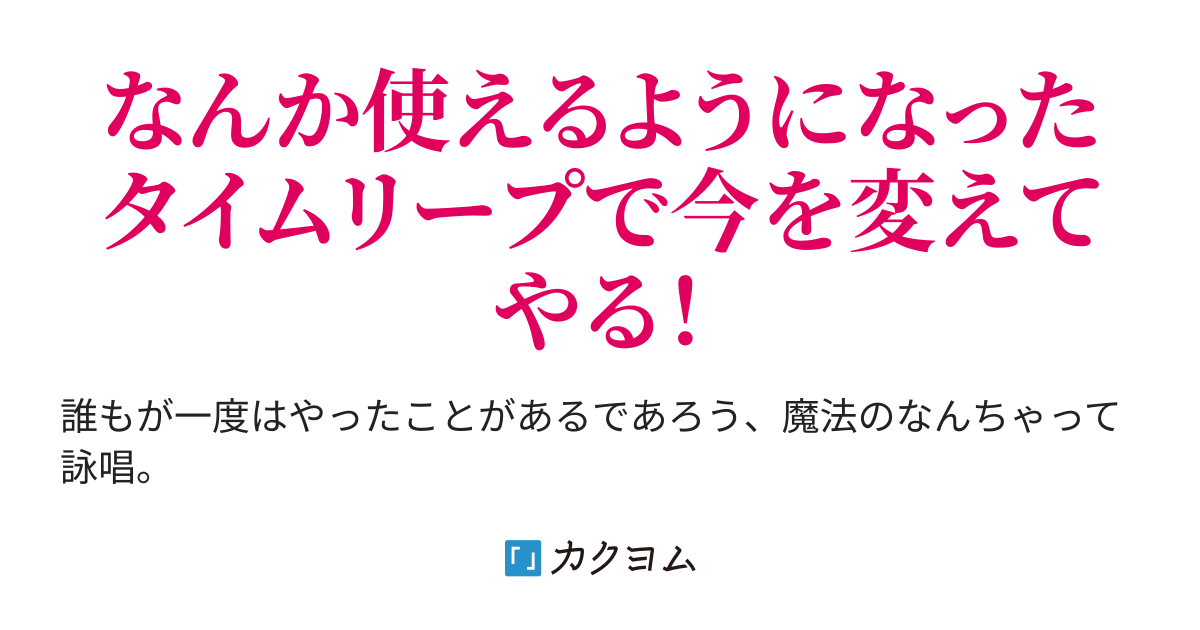 冗談で魔法を詠唱したらタイムスリップしたんだが!? ってコレ使えば、あいつと付き合える世界線も実現できるんじゃね!?(夜咲蒼真異世界