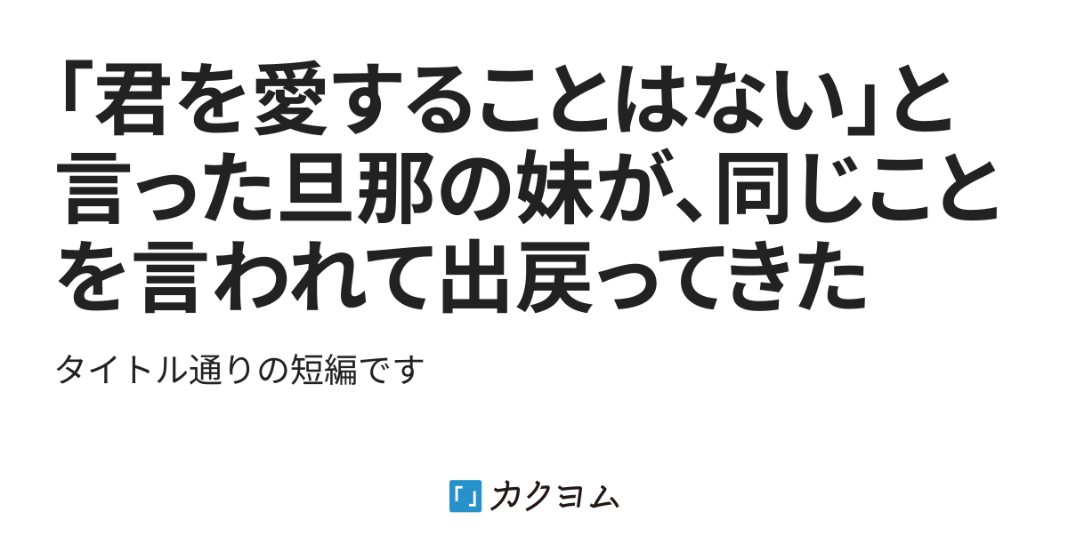 「君を愛することはない」と言った旦那の妹が、同じことを言われて出戻ってきた（神泉せい） カクヨム