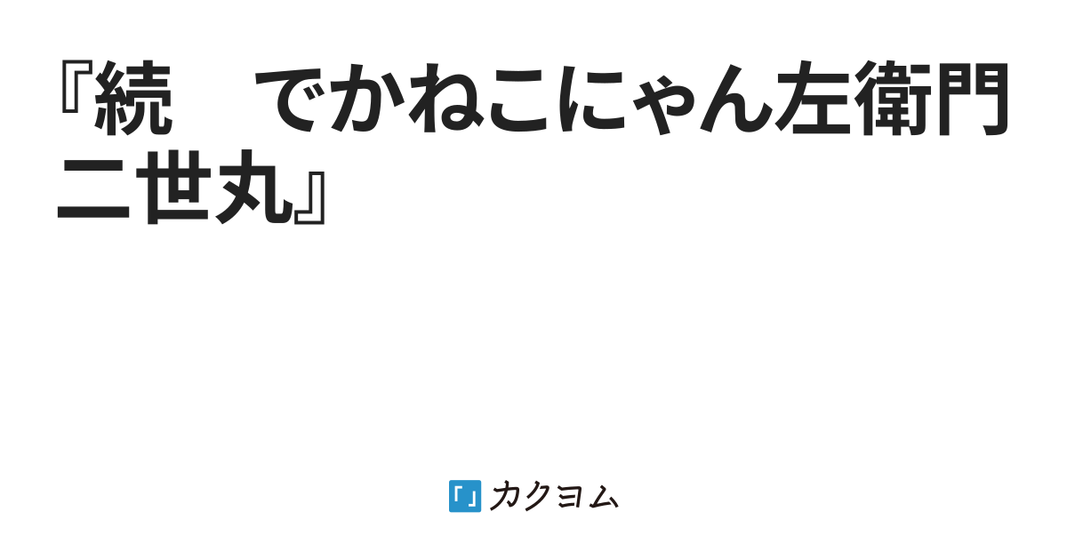 『続 でかねこにゃん左衛門二世丸』（やましん（テンパー）） カクヨム