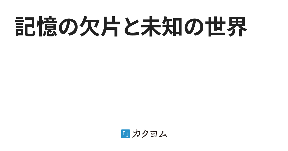 記憶の欠片と未知の世界（はるさめ） カクヨム