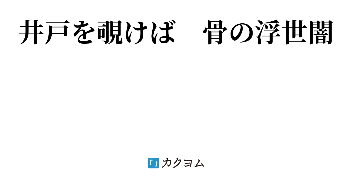 世、妖（あやかし）おらず ー骨抜き井戸ー（銀満ノ錦平） カクヨム