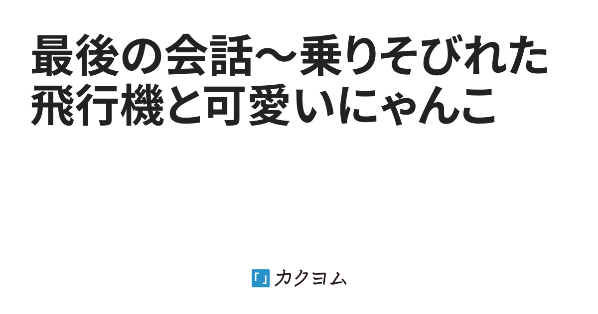 最後の会話〜乗りそびれた飛行機と可愛いにゃんこ(ののまゆたん@病持ち返信遅めxも 感謝) カクヨム