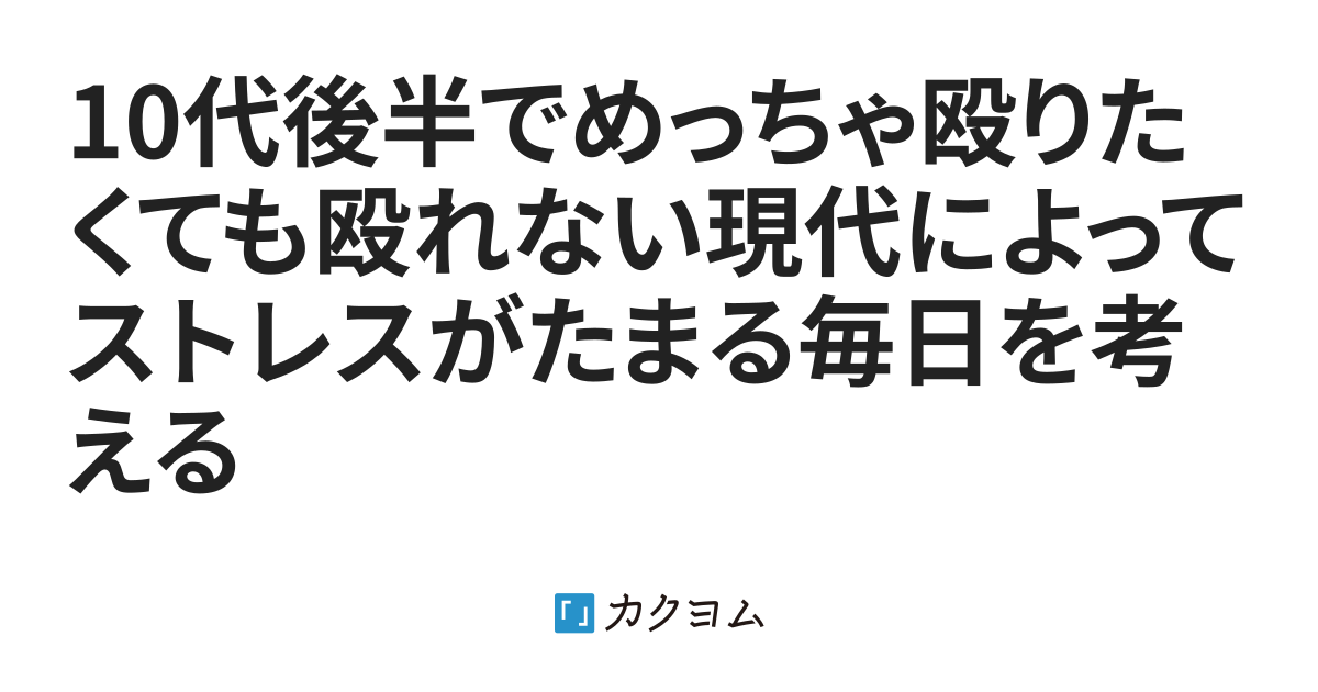 10代後半でめっちゃ殴りたくても殴れない現代によってストレスがたまる毎日を考える(釣ール) カクヨム