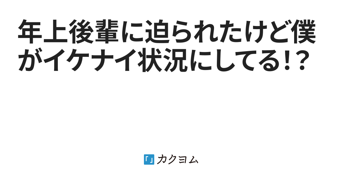 年上後輩に迫られたけど僕がイケナイ状況にしてる！？（暗黒神ゼブラ） カクヨム