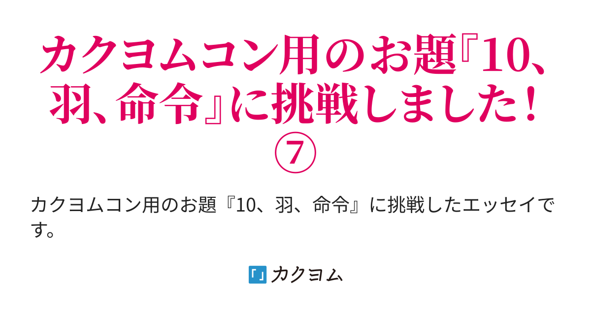 お題に挑戦『カクヨムコン⑦ 10、羽、命令、?』(♪) カクヨム