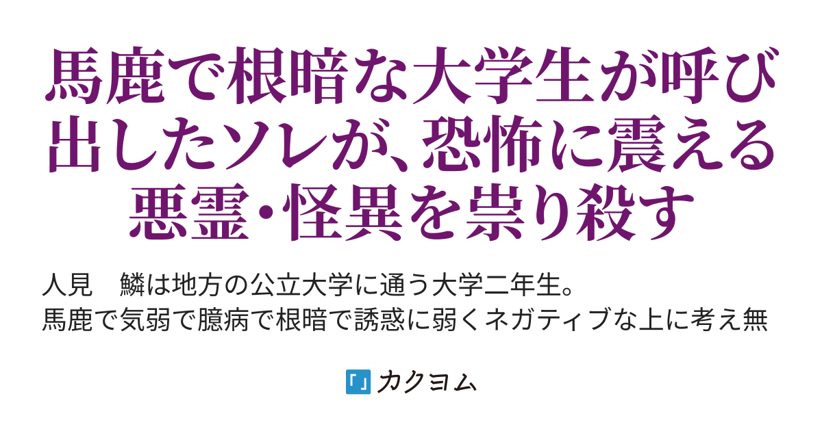 人見 鱗は怖くない~陰気で馬鹿な大学生が最恐の何かを呼び出して怪異や悪霊を消し飛ばす話~（スーパー特濃葛根湯） カクヨム