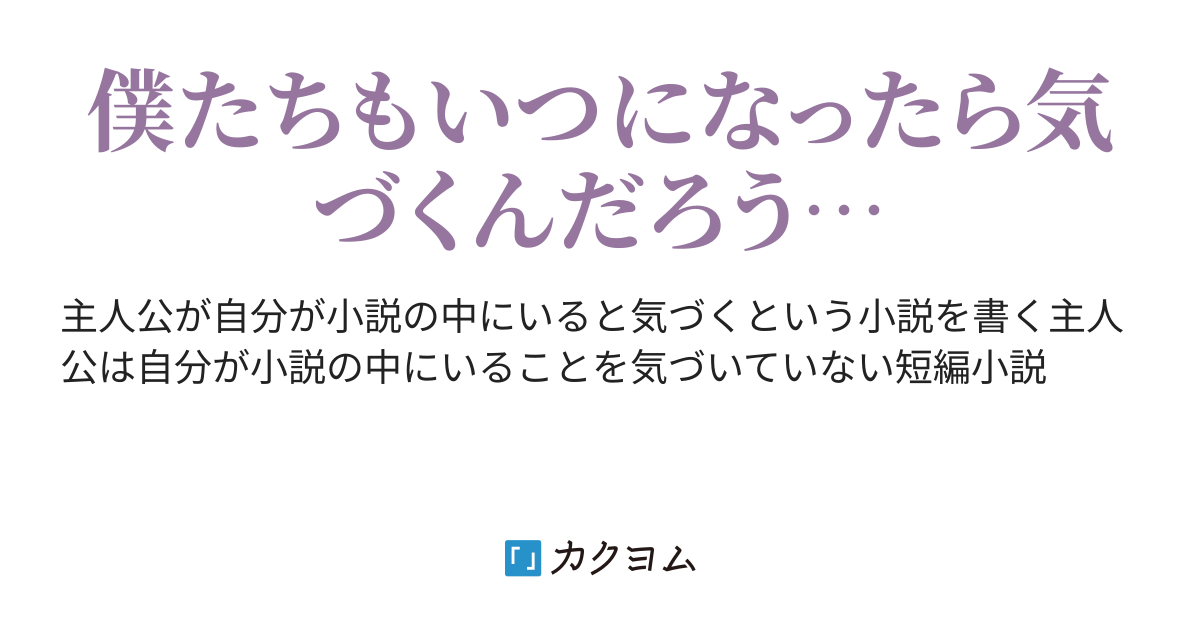 主人公が自分が小説の中にいると気づくという小説を書く主人公は自分が小説の中にいることを気づいていない(十八万十) カクヨム