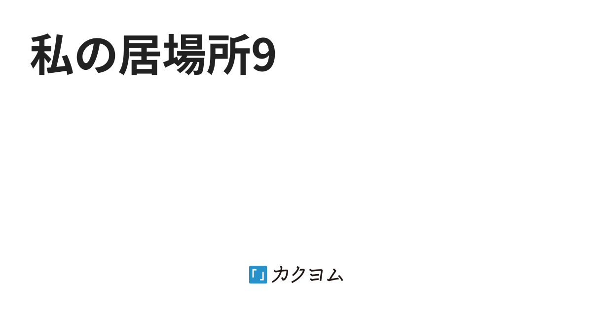 私の居場所9（居場所はここなのに必要とされない。。） カクヨム