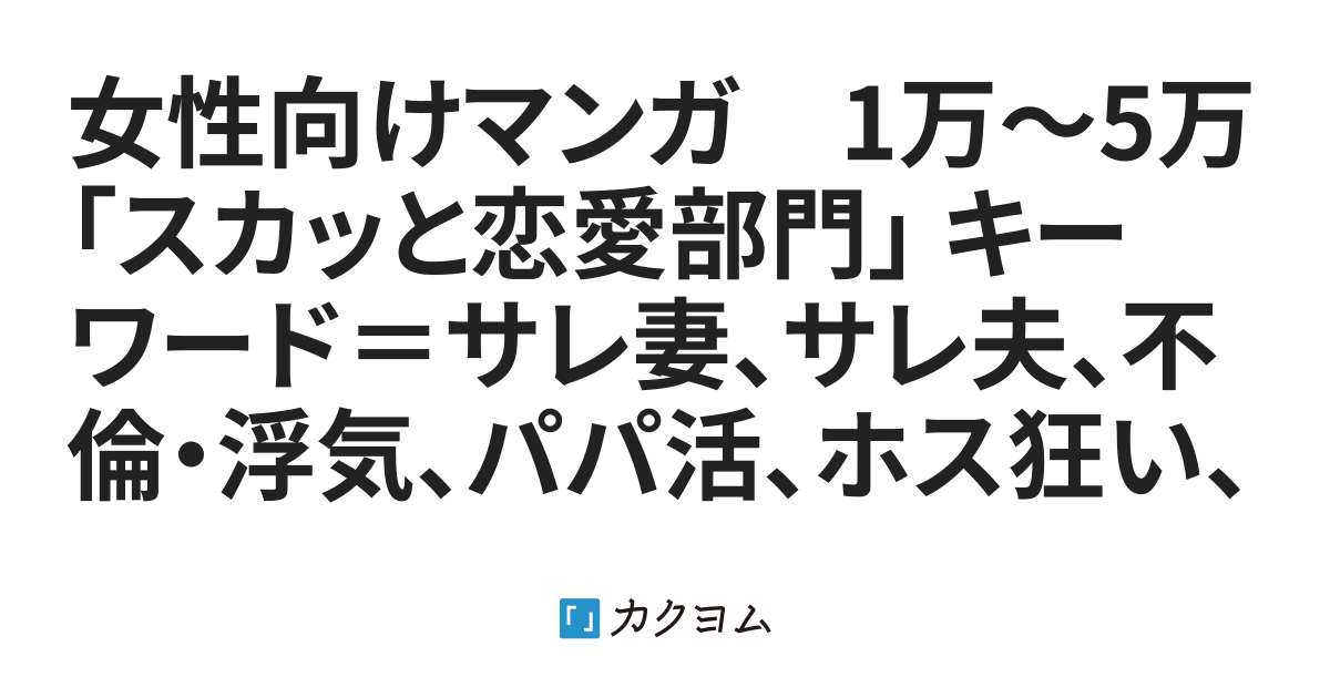 女性向けマンガ 1万〜5万 「スカッと恋愛部門」 キーワード=サレ妻、サレ夫、不倫・浮気、パパ活、ホス狂い、港区女子、夜職、純愛、溺愛、夫婦愛