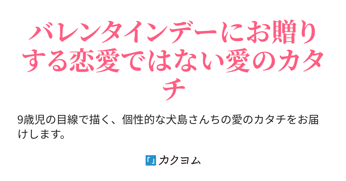 バレンタインデー企画 犬島さんちの愛のカタチ（前編・後編）（たこやきこうた） カクヨム