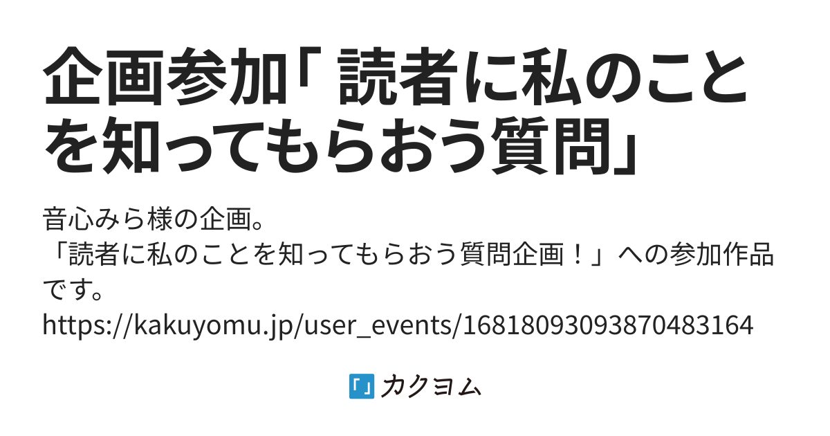 企画参加「 読者に私のことを知ってもらおう質問」（茶ヤマ） カクヨム