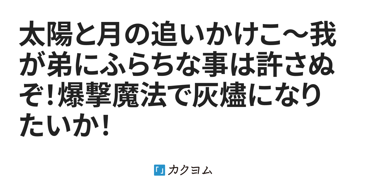 太陽と月の追いかけこ〜我が弟にふらちな事は許さぬぞ！爆撃魔法で灰燼になりたいか！（ののまゆたん＠病持ち返信遅めxも 感謝） カクヨム